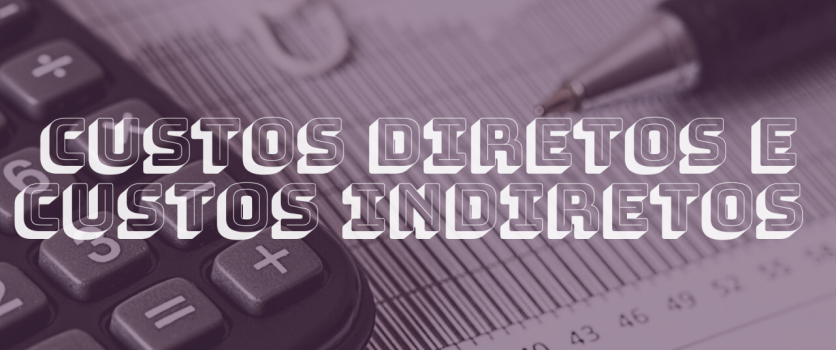 Qual a diferença entre custos diretos e indiretos? Mostramos tudo aqui!